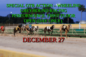 SPECIAL OTB ACTION – WHEELING GREYHOUND RACING PERFORMANCE. FIRST FLOOR ...